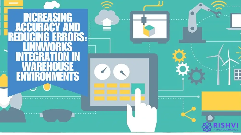 Increasing Accuracy and Reducing Errors: How Linnworks Integration Transforms Warehouse Environments